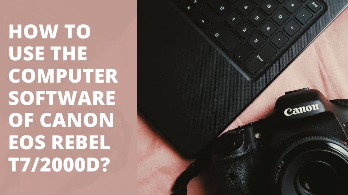 Know How To Use The Computer Software Of Canon EOS Rebel T7/2000D