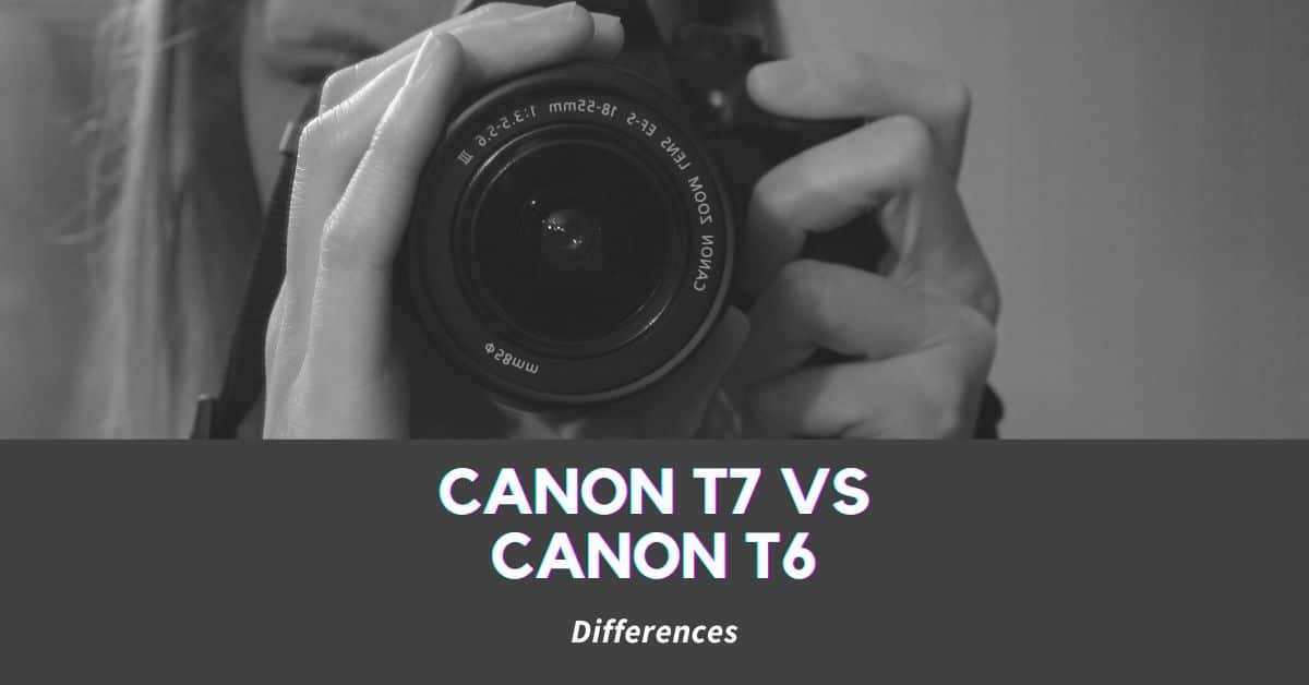 Canon T7 vs Canon T6 - TechnoWifi