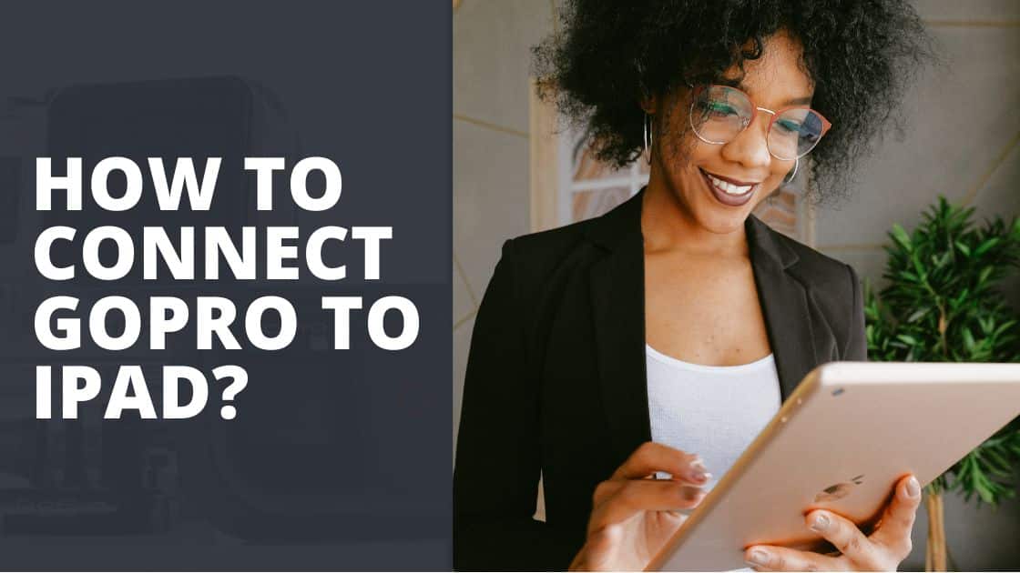 How To Connect GoPro To iPad? Easy Steps You Need - TechnoWifi