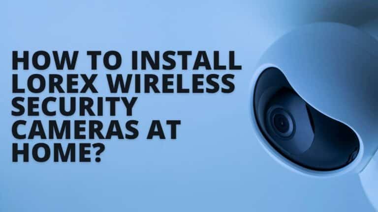 How to Install Lorex Wireless Security Cameras at Home - TechnoWifi