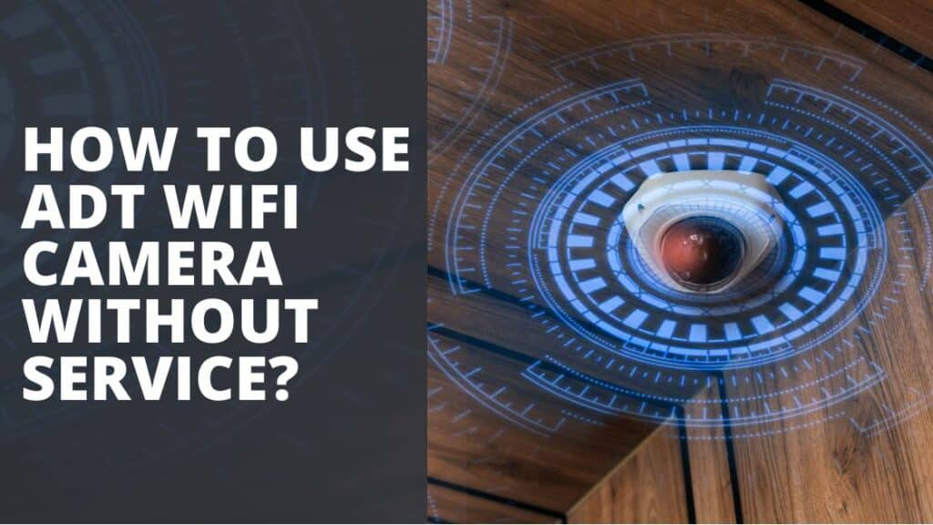 How to Use ADT Wifi Camera Without Service? - TechnoWifi