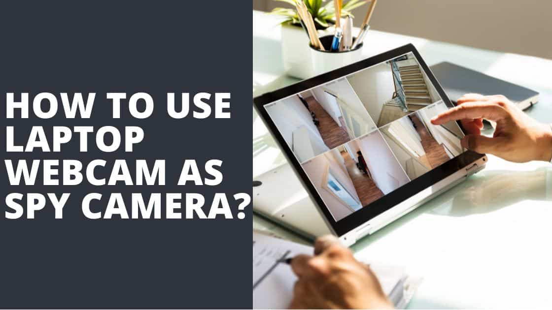 How To Use Laptop Webcam As Spy Camera Effectively - TechnoWifi