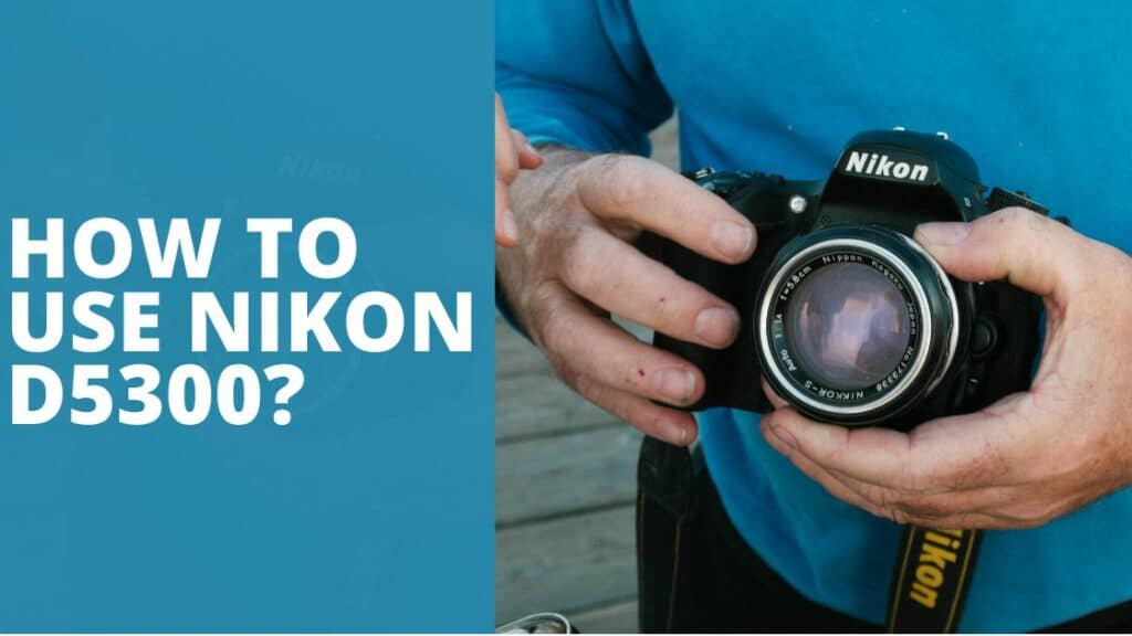 How to Use Nikon D5300? - TechnoWifi