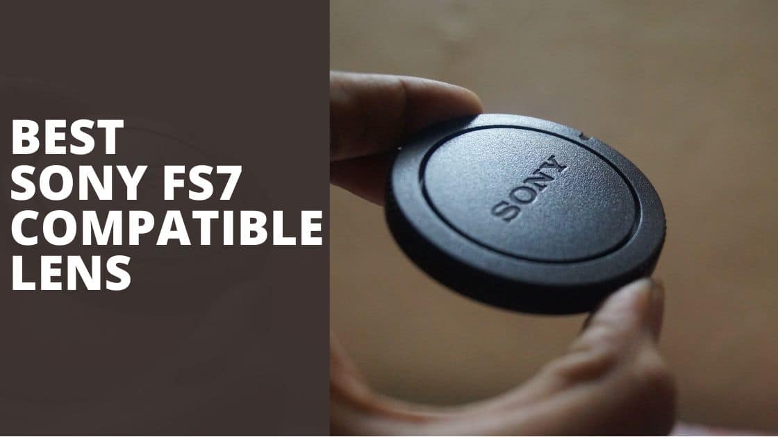 Sony FS7 Lens Options for Your Camera - TechnoWifi